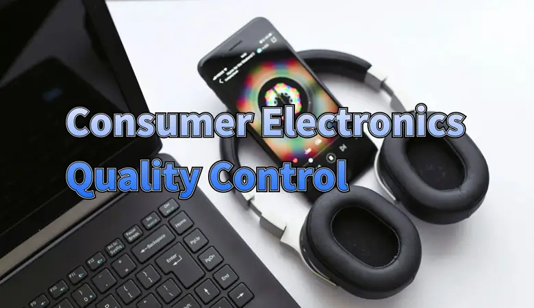 Overcoming Consumer Electronics Quality Control Challenges | TradeAider